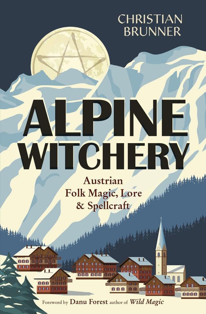 Alpine Witchery: Austrian Folk Magic, Lore & Spellcraft by Christian B ...
